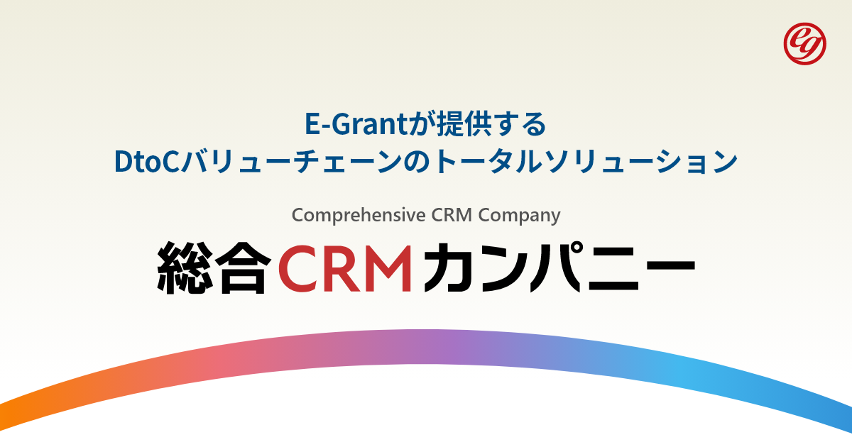 総合CRMカンパニー | E-Grantが提供するDtoCバリューチェーンのトータルソリューション